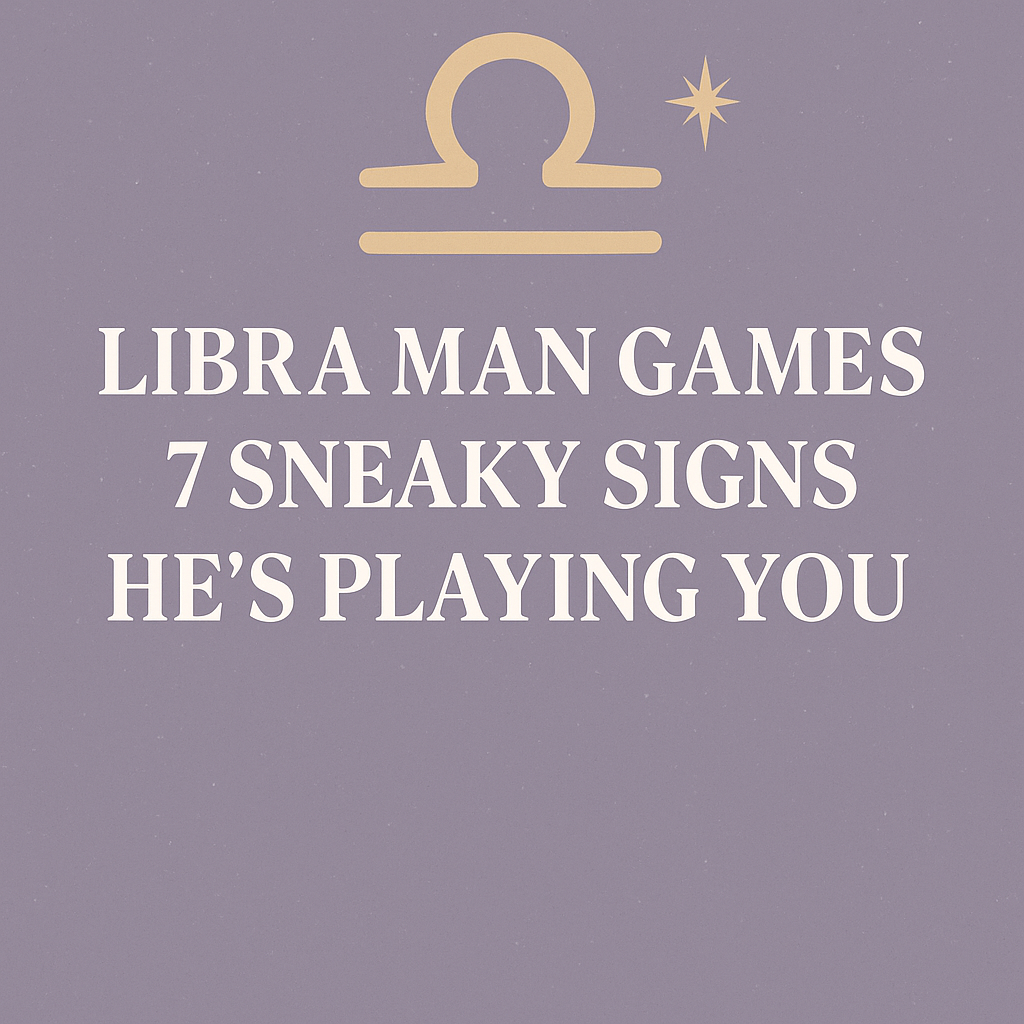 Libra Man Games: 7 Sneaky Signs He’s Playing You (And Not Planning to Stop)