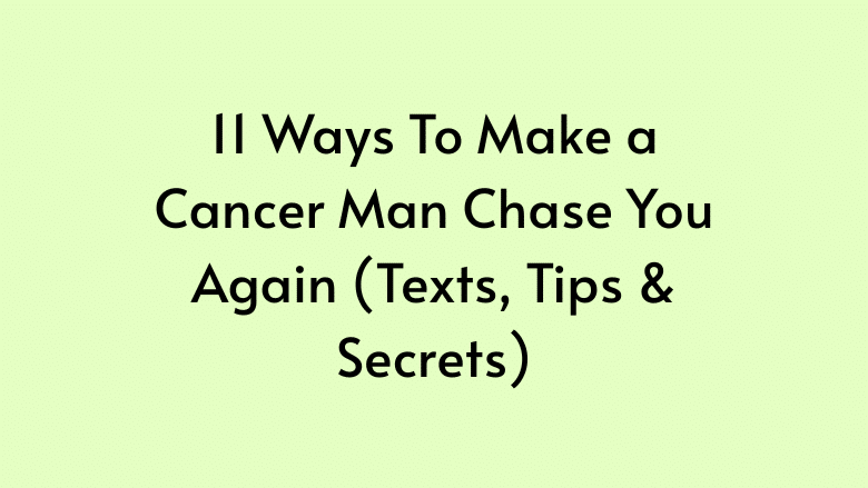 11 Ways To Make a Cancer Man Chase You Again (Texts, Tips & Secrets)