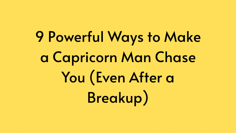 9 Powerful Ways to Make a Capricorn Man Chase You (Even After a Breakup ...