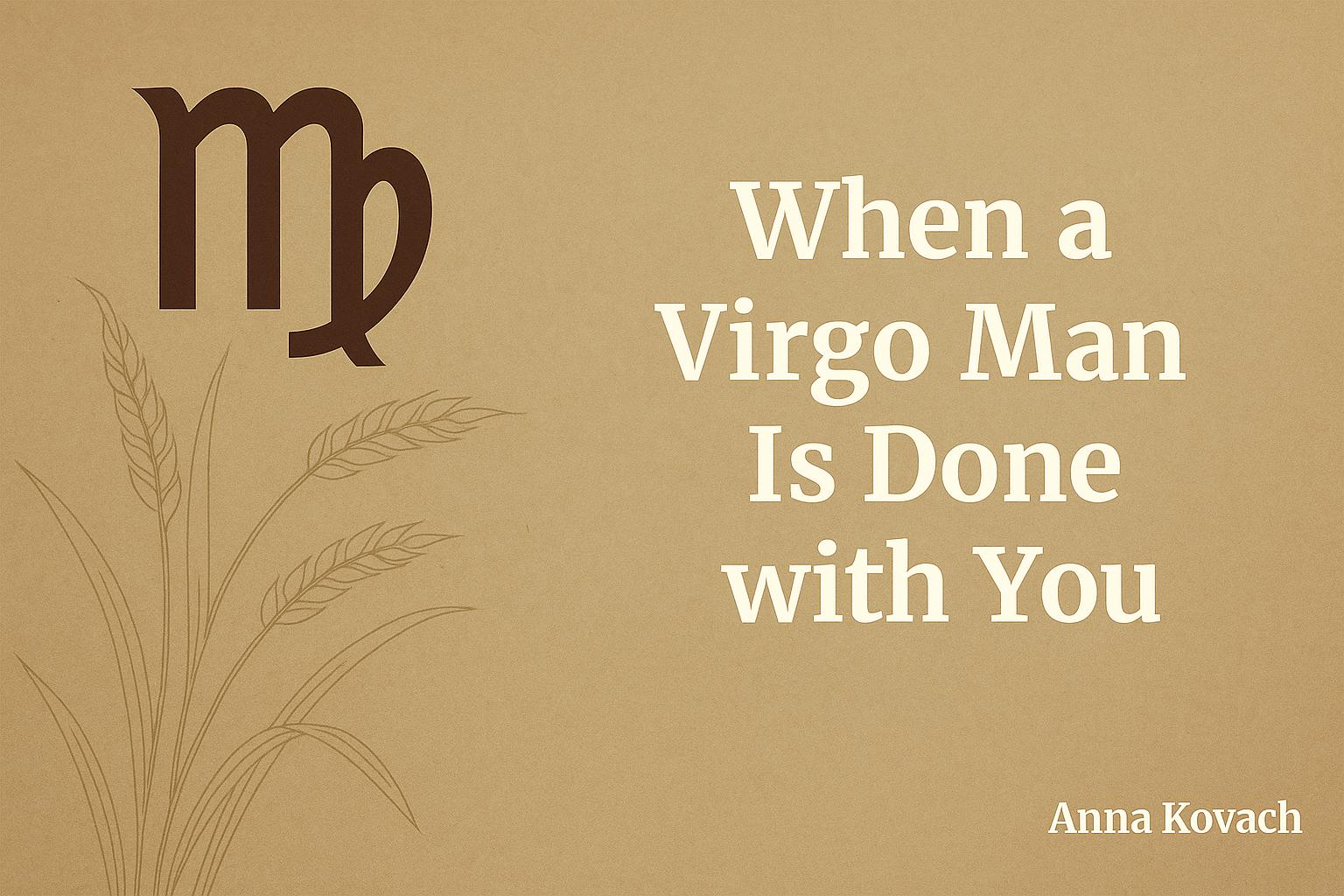 7 Telling Signs a Virgo Man Is Done with You ~ Anna Kovach