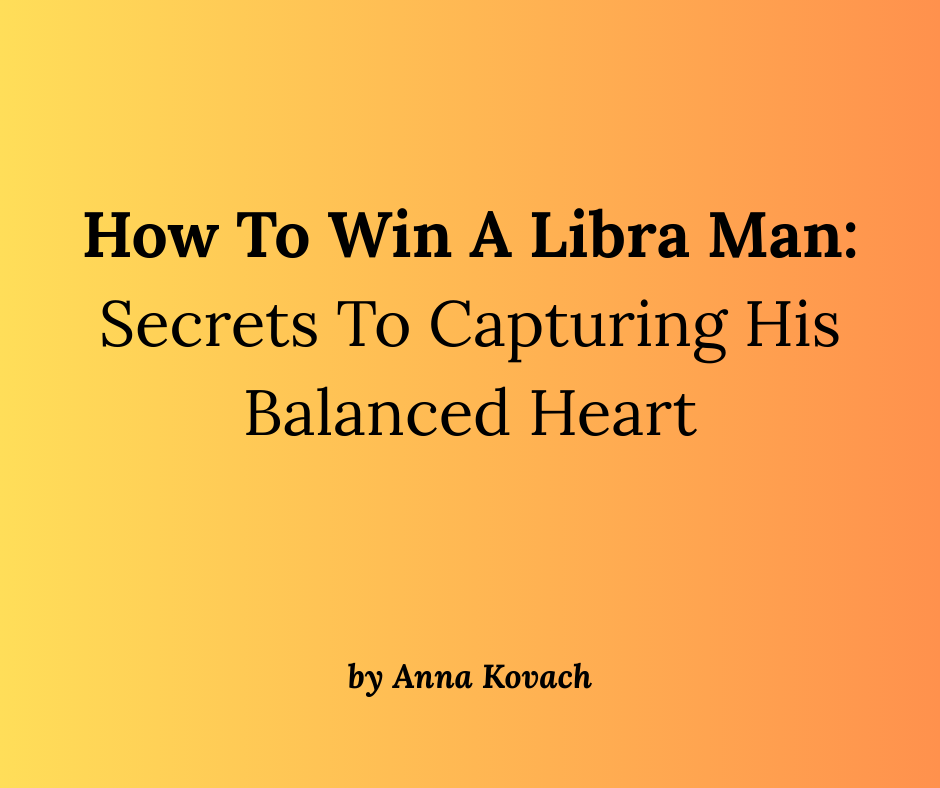 How To Win A Libra Man: Secrets To Capturing His Balanced Heart