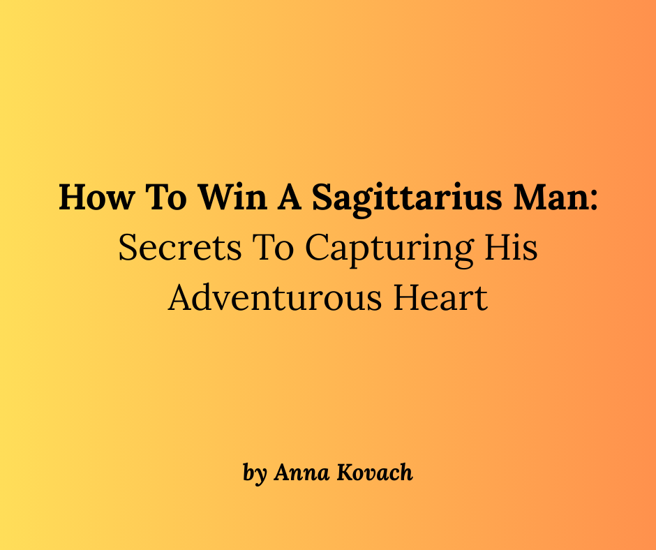 How To Win A Sagittarius Man: Unlock His Heart