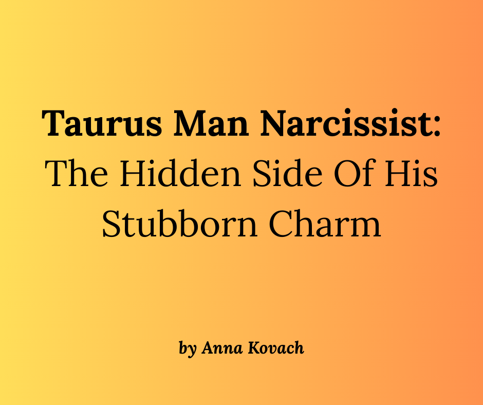 Taurus Man Narcissist: Signs, Traits, and How to Handle Him