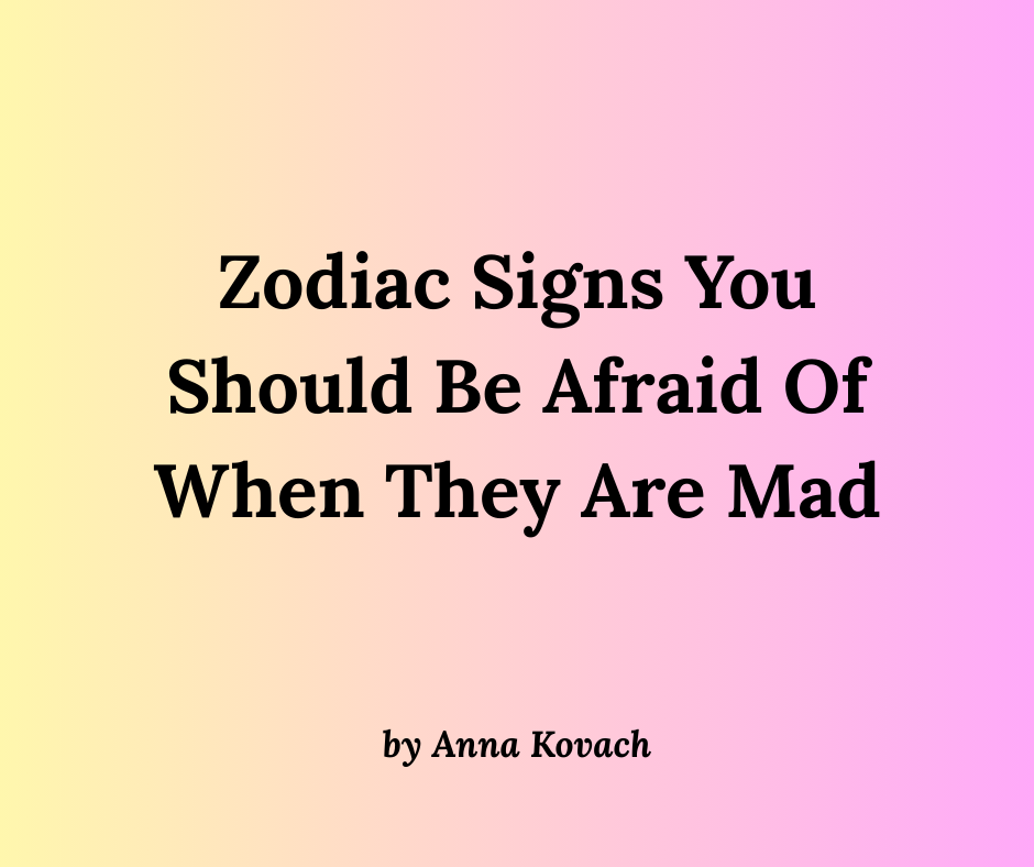 Zodiac Signs You Should Be Afraid Of When They Are Mad