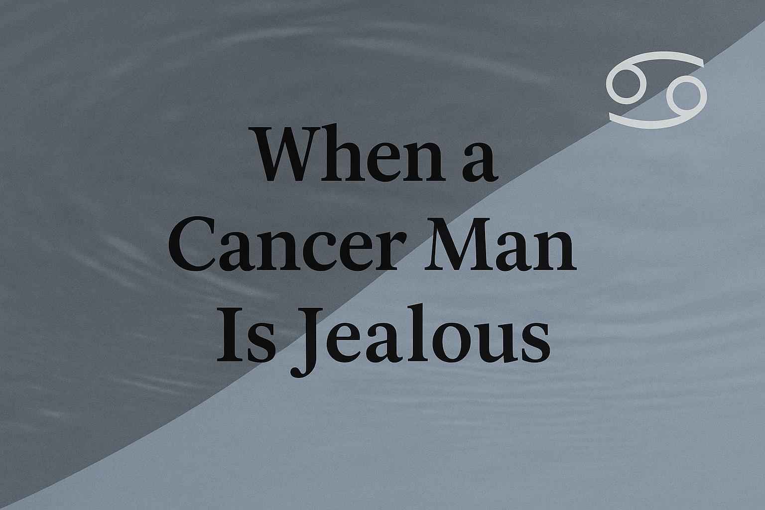 9 Hidden Behaviors You’ll Notice When a Cancer Man Is Jealous