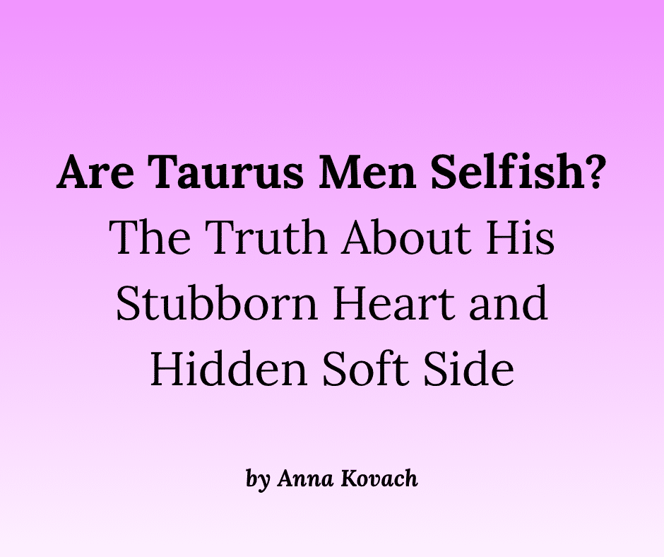 The Truth Behind Taurus Mans Stubborn Yet Loyal Heart