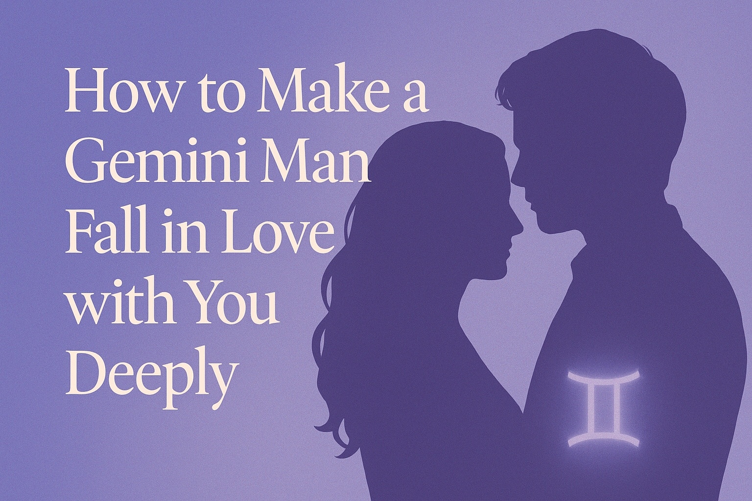 How to Make a Gemini Man Fall in Love With You and Stay