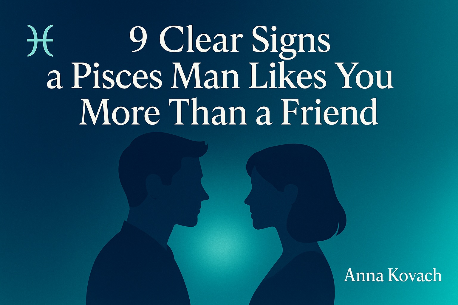 9 Clear Signs a Pisces Man Likes You More Than a Friend by Anna Kovach